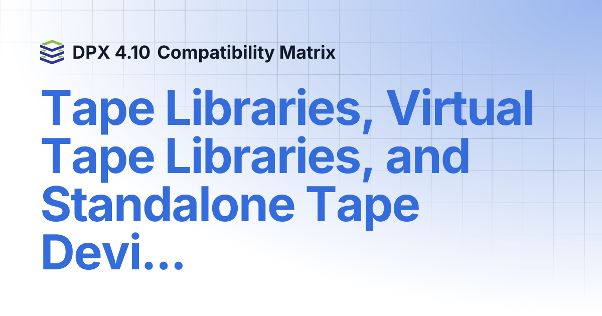 Tape Libraries, Virtual Tape Libraries, and Standalone Tape Device | DPX 4.10 Compatibility Matrix