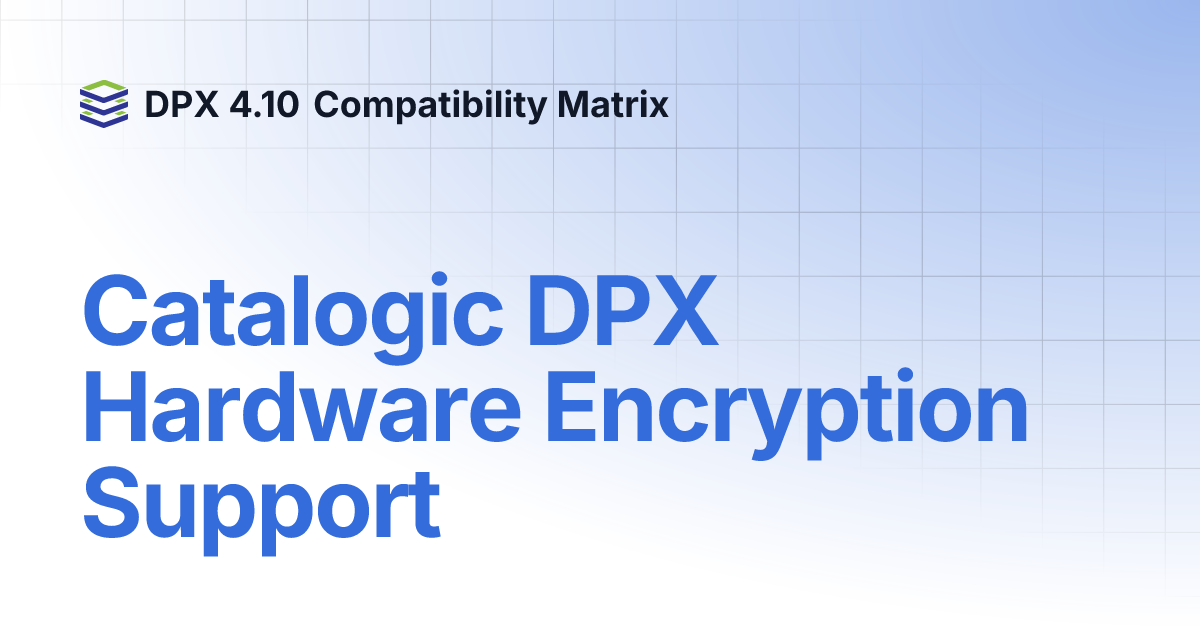 Catalogic DPX Hardware Encryption Support | DPX 4.10 Compatibility Matrix