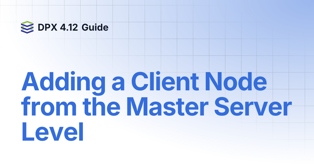 Adding a Client Node from the Master Server Level | DPX 4.12 Guide