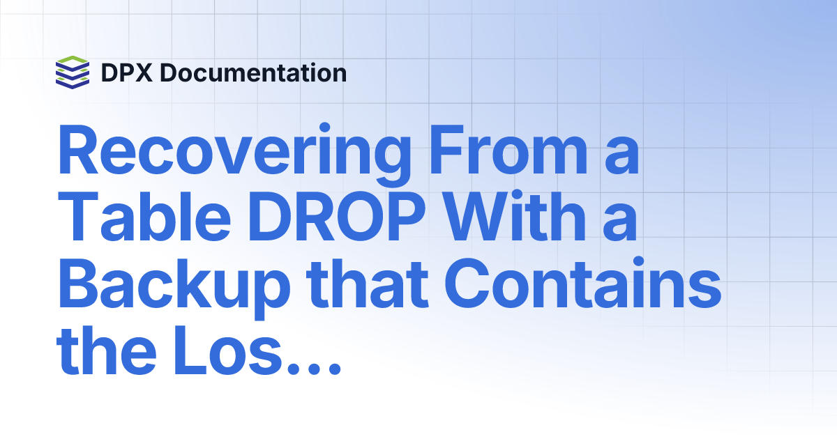 Recovering From a Table DROP With a Backup that Contains the Lost Table | DPX Documentation