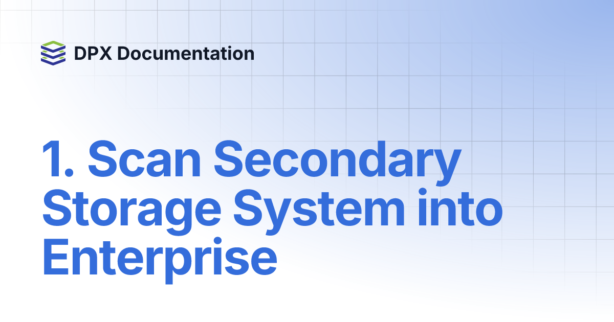 1. Scan Secondary Storage System into Enterprise | DPX Documentation
