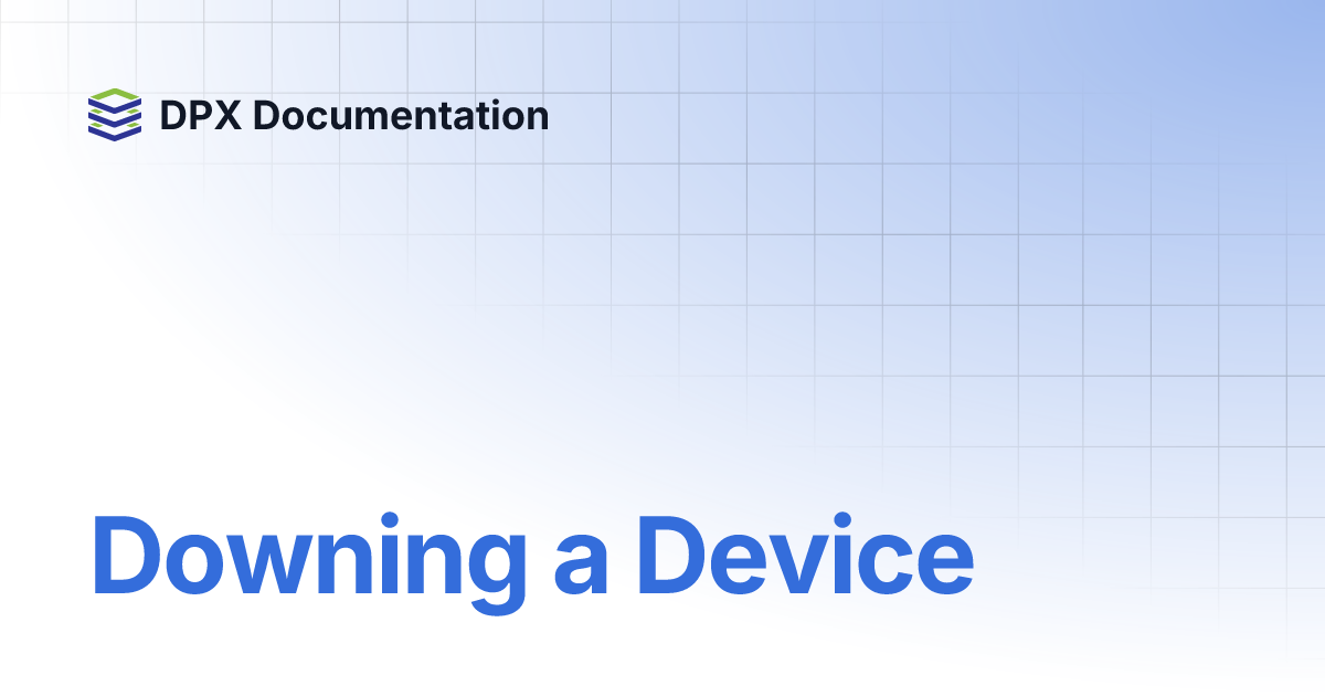 Downing a Device | DPX Documentation