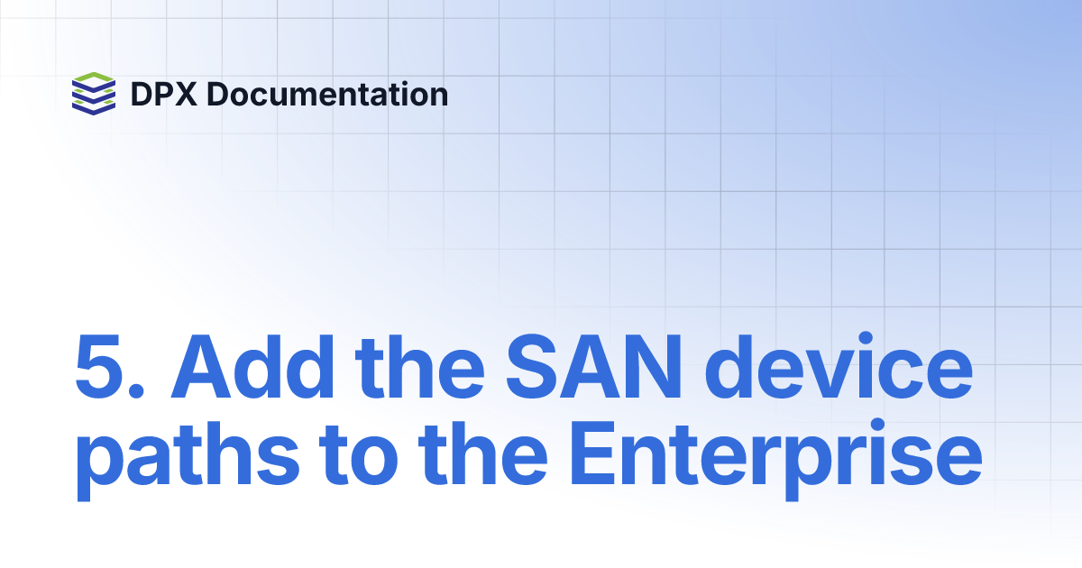 5. Add the SAN device paths to the Enterprise | DPX Documentation