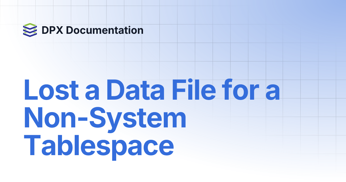 Lost a Data File for a Non-System Tablespace | DPX Documentation