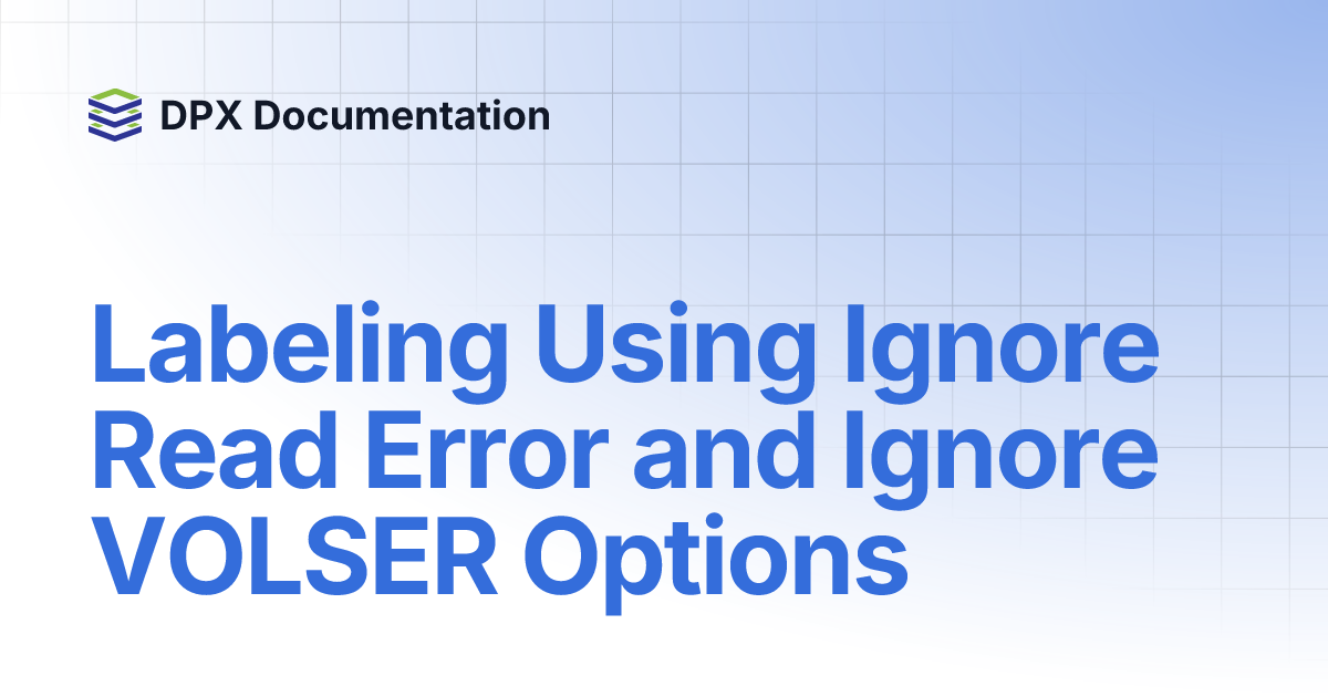 Labeling Using Ignore Read Error and Ignore VOLSER Options | DPX Documentation