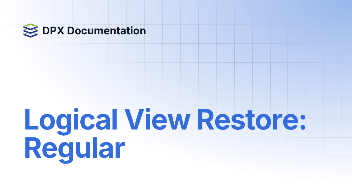Logical View Restore: Regular | DPX Documentation