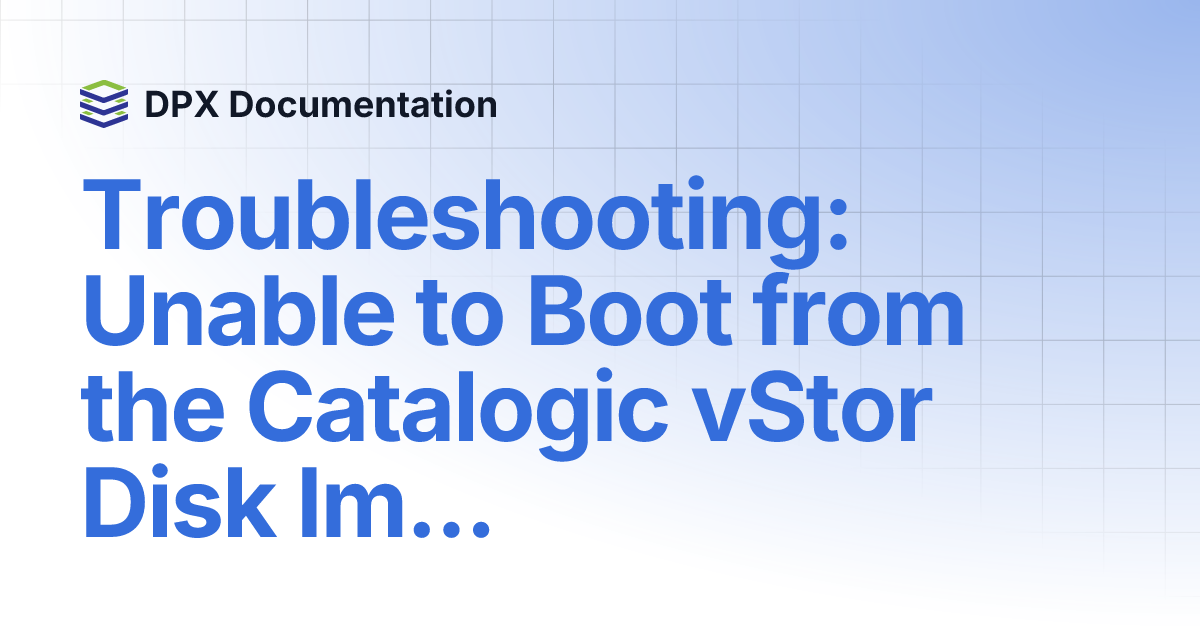 Troubleshooting: Unable to Boot from the Catalogic vStor Disk Image | DPX Documentation