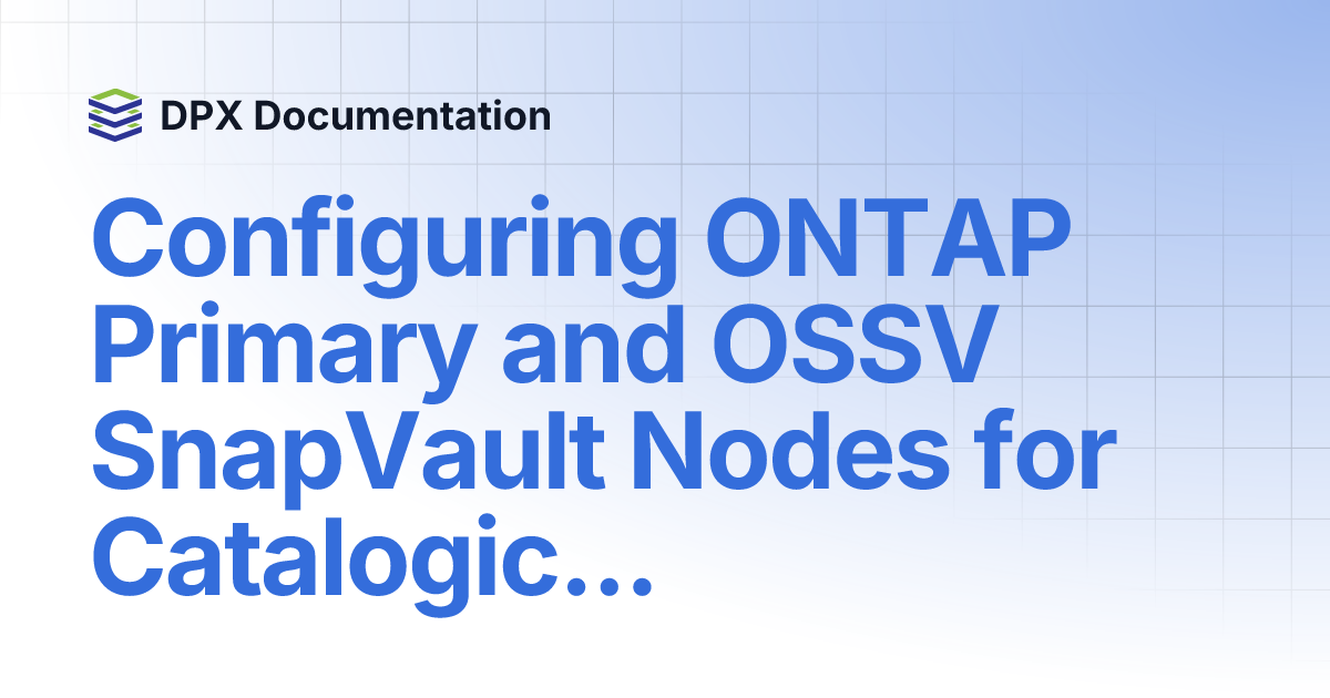 Configuring ONTAP Primary and OSSV SnapVault Nodes for Catalogic DPX | DPX Documentation
