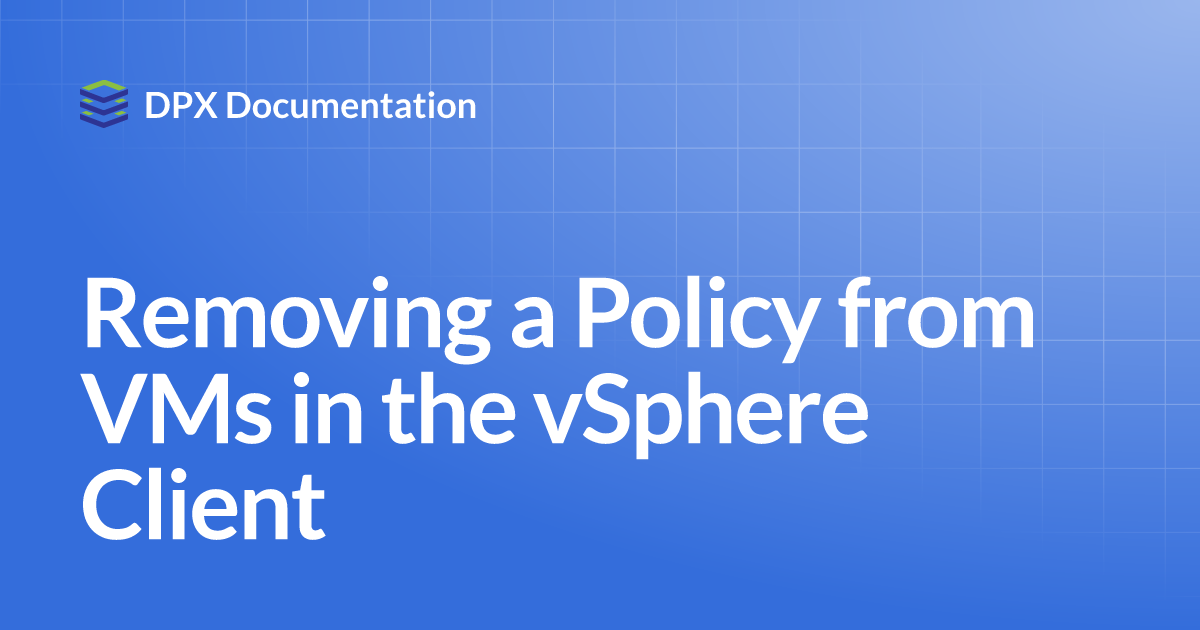 Removing a Policy from VMs in the vSphere Client | DPX Documentation