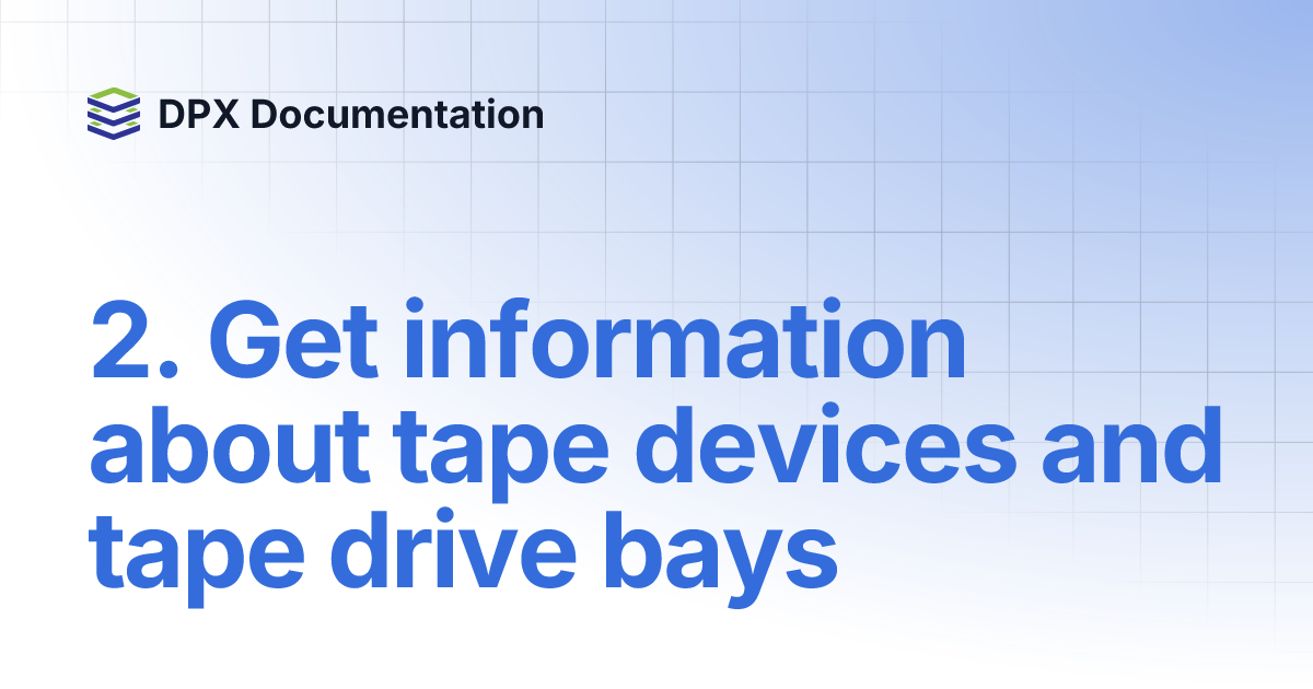 2. Get information about tape devices and tape drive bays | DPX Documentation